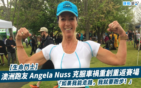 【生命鬥士】澳洲跑友 Angela Nuss 克服車禍重創重返賽場 「如果我能走路，我就要跑步！」 ｜ 運動筆記HK | hk.running ...